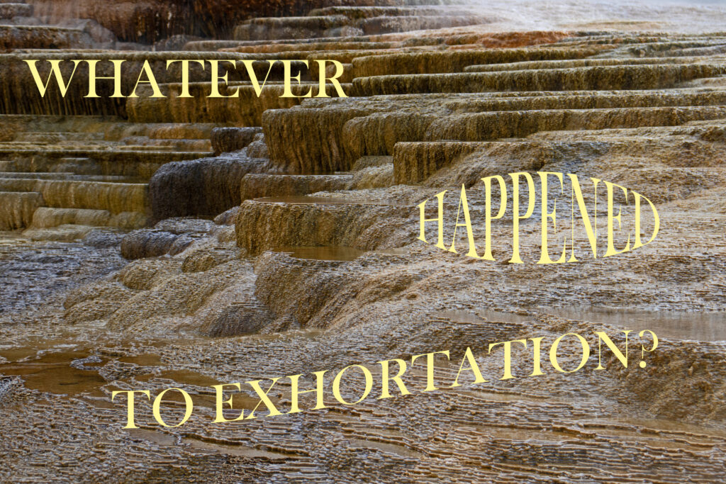 WHATEVER HAPPENED TO EXHORTATION? - The Rephidim Project